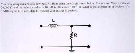 Please Help You Have Designed A Passive Low Pass Rl Filter Using The Circuit Shown Below The