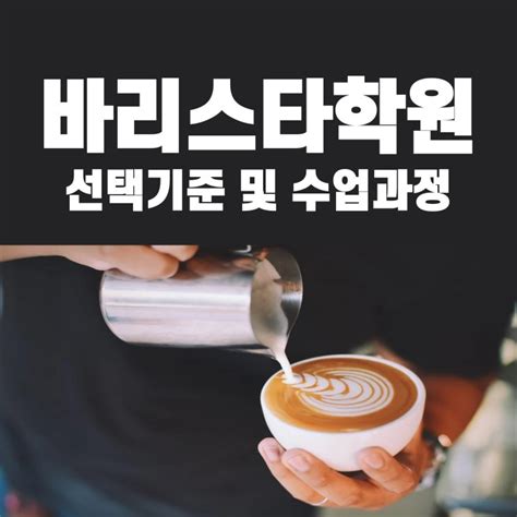바리스타학원 선택기준 및 수업과정 네이버 블로그