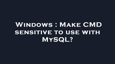 Windows Make Cmd Sensitive To Use With Mysql Youtube