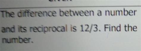 Solved The Difference Between A Number And Its Reciprocal Is 12 3 Find The Number [math]