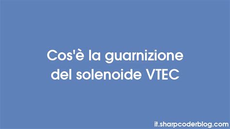 Cosè La Guarnizione Del Solenoide Vtec Sharp Coder Blog Cosè La Guarnizione Del Solenoide Vtec Sharp Coder Blog