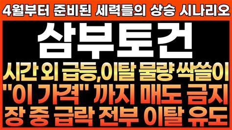 삼부토건 주가전망 4월부터 준비된 세력들의 상승 시나리오 시간 외 급등 이탈 물량 싹쓸이 이 가격 까지 매도 금지 장중 급락 전부 이탈 유도 최프로