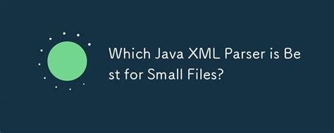 哪一種 Java Xml 解析器最適合小檔案？ Java教程 Php中文網
