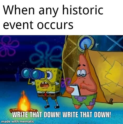 when any historic event occurs write that down write that down funny