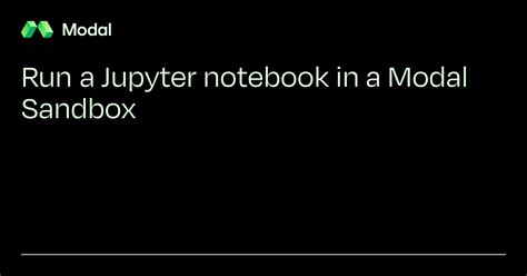 Run A Jupyter Notebook In A Modal Sandbox Modal Docs