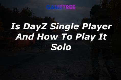 Is Dayz Single Player Can You Play Day Z Offline