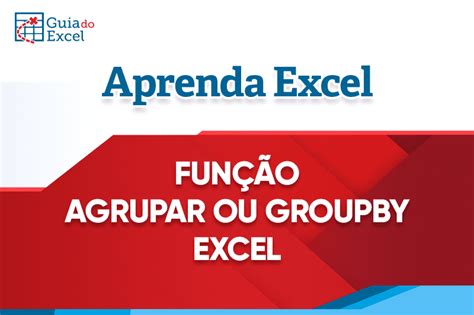 Função Agrupar Ou Groupby Excel Guia Do Excel