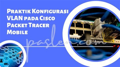 Praktik Konfigurasi VLAN Pada Cisco Packet Tracer Mobile Paslen