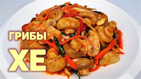 Вкуснейшее ХЕ ИЗ ШАМПИНЬОНОВ ГРИБЫ ХЕ простой пошаговый рецепт КОРЕЙСКАЯ КУХНЯ Youtube