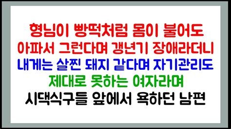 이혼썰 형님이 빵떡처럼 몸이 불어도 아파서 그런다며 갱년기 장애라더니 내게는 살찐 돼지와 같다며 자기관리도 못하는 여자라고 시댁식구들 앞에서 욕하던 남편 라디오드라마