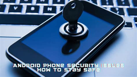 Android Phone Security Issues How To Stay Safe