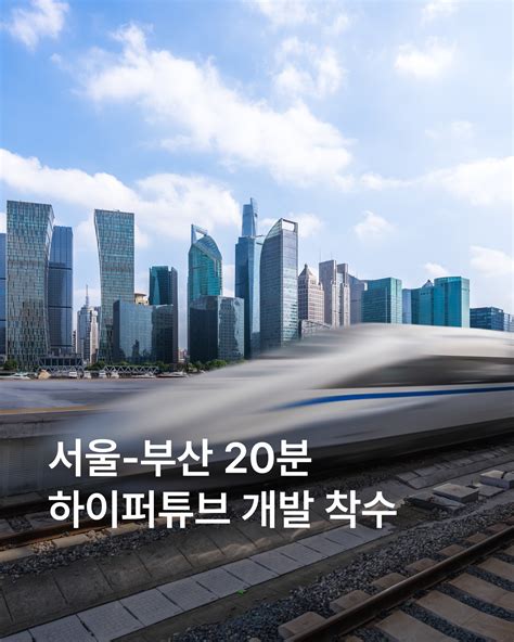 Hip 에이치아이피 ‘서울 부산 20분 하이퍼튜브 개발 착수 🚄 정부가 미래의 교통수단으로 주목받는 초고속 열차 ‘하이퍼튜브‘의 핵심기술 연구개발을 본격적으로
