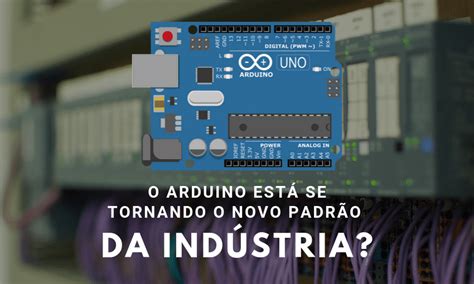 O Arduino Está Se Tornando O Novo Padrão Da Indústria Embarcados