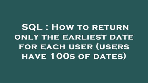 Sql How To Return Only The Earliest Date For Each User Users Have