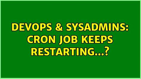 Devops And Sysadmins Cron Job Keeps Restarting 2 Solutions Youtube