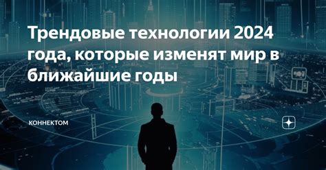 Трендовые технологии 2024 года которые изменят мир в ближайшие годы Коннектом Дзен