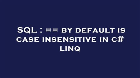 Sql By Default Is Case Insensitive In C Linq Youtube
