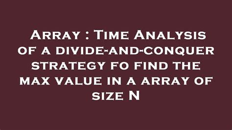 Array Time Analysis Of A Divide And Conquer Strategy Fo Find The Max