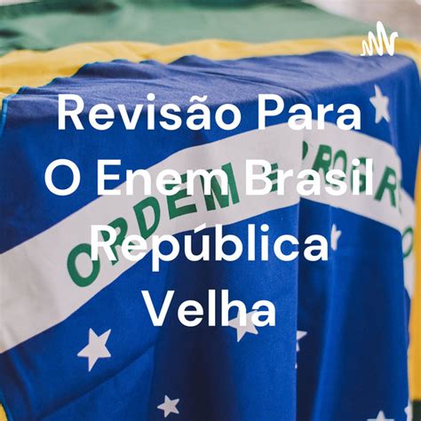 Revisão Para O Enem Brasil República Velha Podcast On Spotify