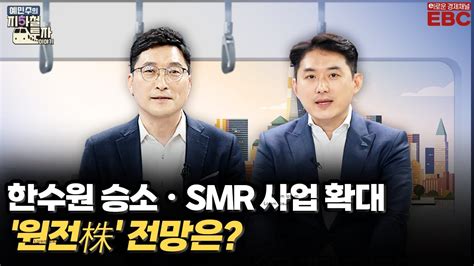 예지투두 번째 역 한수원 웨스팅하우스 소송전 승소ㆍ현대건설 Smr 및 원전 사업 확대원전株 전망은 예민수 앵커