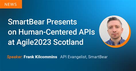 Smartbear Presents On Human Centered Apis At Agile2023 Scotland