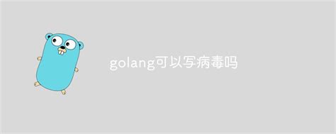Golang可以写病毒吗golang能写病毒吗 Golang Php中文网 Golang可以写病毒吗golang能写病毒吗 Golang Php中文网