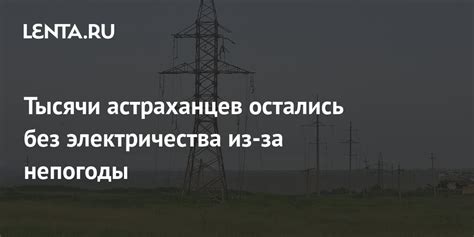 Тысячи астраханцев остались без электричества из за непогоды Происшествия Россия