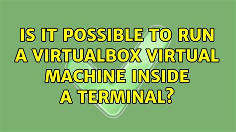Is It Possible To Run A Virtualbox Virtual Machine Inside A Terminal Youtube