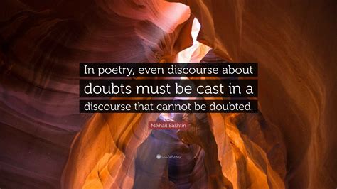Mikhail Bakhtin Quote “in Poetry Even Discourse About Doubts Must Be Cast In A Discourse That
