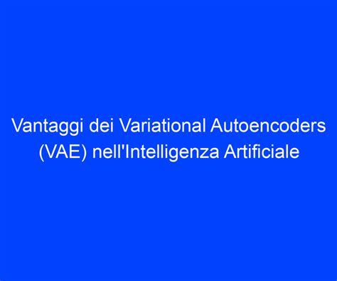 Vantaggi Dei Variational Autoencoders Vae Nellintelligenza Artificiale Riccardo De Bernardinis