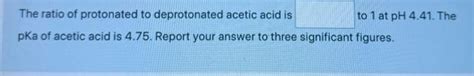 Solved The Ratio Of Protonated To Deprotonated Acetic Acid