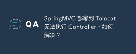 springmvc 部署到 tomcat 无法执行 controller，如何解决？ 米云
