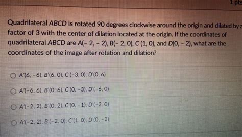 Solved 1pts Quadrilateral Abcd Is Rotated 90 Degrees Clockwise Around The Origin And Dilated By