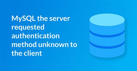 Resolved Mysql The Server Requested Authentication Method Unknown To