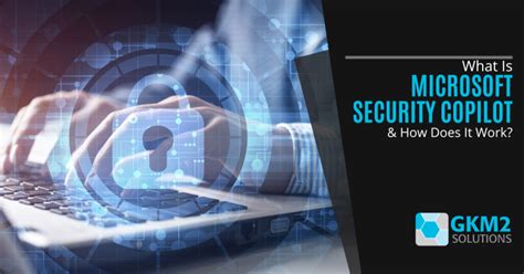 What Is Microsoft Security Copilot How Does It Work GKM Solutions