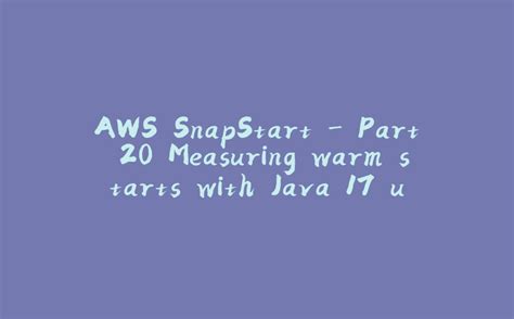 Aws Snapstart Part 20 Measuring Warm Starts With Java 17 Using