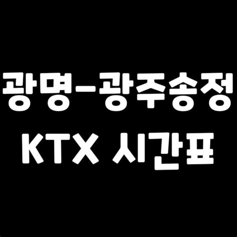 광명역에서 광주송정역 가는 Ktx 시간표 요금 소요시간 예매 광명역에서 광주송정역 가는 Ktx 시간표 요금 소요시간 예매