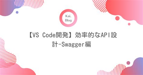 【vs Code開発】効率的なapi設計 Swagger編 Kai
