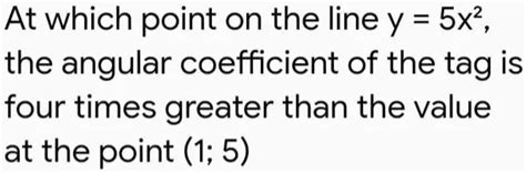 Solved At Which Point On The Line Y Sx2 The Angular Coefficient Of The Tag Is Four Times
