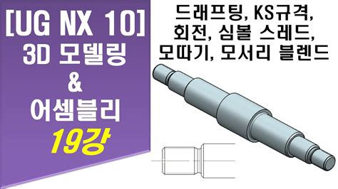 Ug Nx 3d 모델링 어셈블리 19강 스케치 및 3차원 모델링 작업 회전 심볼 스레드 모따기 모서리 블렌드 드래프팅 Ks규격 등 3d