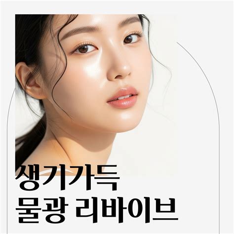 생기가득 물광 리바이브 할인 가격 후기 전후 효과 정보 By 벨로의원 여신티켓 국내 1등 피부과 성형외과 플랫폼