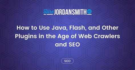 How To Use Java Flash And Other Plugins In The Age Of Web Crawlers And Seo Hire Jordan Smith
