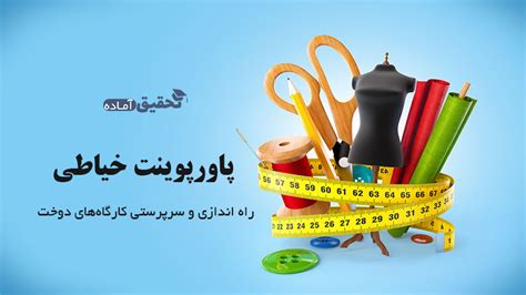پاورپوینت خیاطی ، راه اندازی و سرپرستی کارگاه‌های دوخت تحقیق آماده