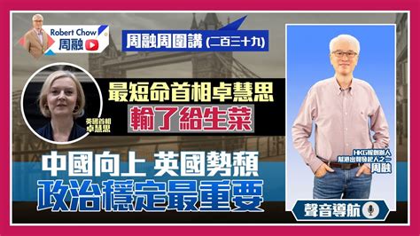周融周圍講二百三十九最短命首相卓慧思 輸了給生菜 中國向上 英國勢頹 緣於政治穩定與否 Youtube