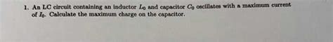 Solved 1 An Lc Circuit Containing An Inductor Lo And Capacitor Co Oscillates With A Maximum
