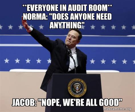 Everyone In Audit Room Norma Does Anyone Need Anything Jacob Nope Were All Good