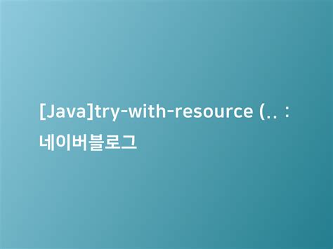 Java Try With Resource 네이버블로그 코드너리