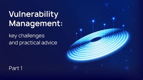 Vulnerability Management Key Challenges And Practical Advice Part 1