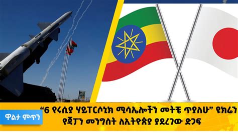 “6 የሩሲያ ሃይፐርሶኒክ ሚሳኤሎችን መትቼ ጥያለሁ” ዩክሬን የጃፓን መንግስት ለኢትዮጵያ ያደረገው ድጋፍ Youtube