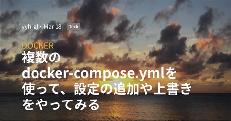 複数のdocker compose ymlを使って、設定の追加や上書きをやってみる yyh gl s tech blog